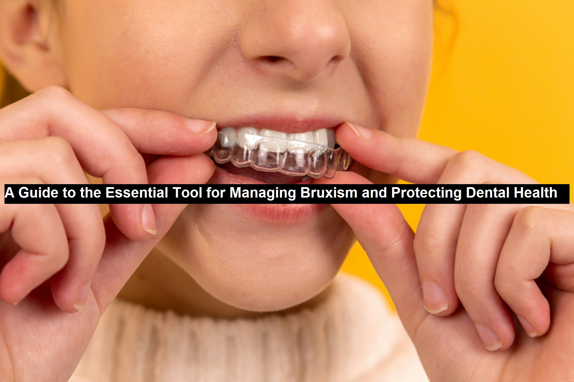 A Guide to the Essential Tool for Managing Bruxism and Protecting ...