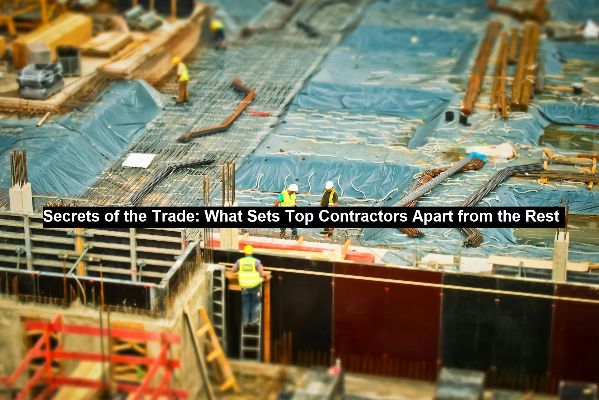 Secrets of the Trade: What Sets Top Contractors Apart from the Rest